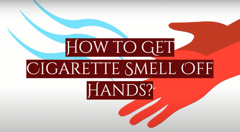 How to Get Cigarette Smell Off Hands?- SmokeProfy
